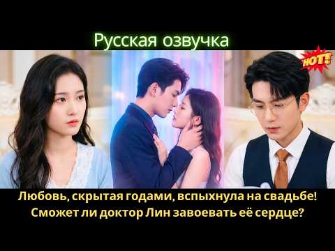 Любовь, скрытая годами, вспыхнула на свадьбе! Сможет ли доктор Лин завоевать её сердце #КитайскаяДор