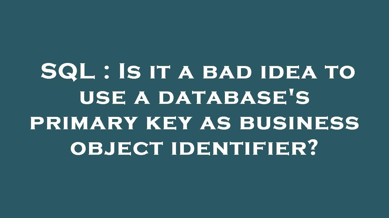 SQL : Is it a bad idea to use a database's primary key as business ...