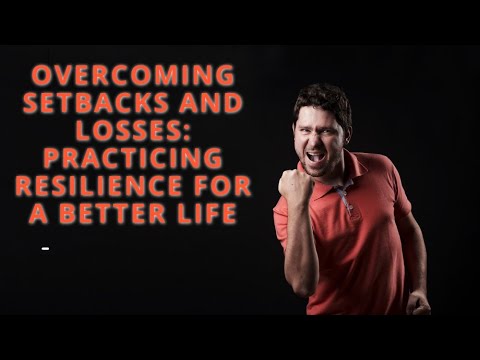 Overcoming Setbacks and Losses: Practicing Resilience for a Better Life ...