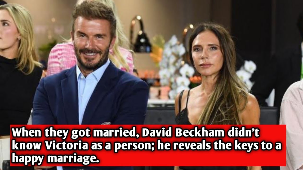 When they got married, David Beckham didn't know Victoria as a person ...