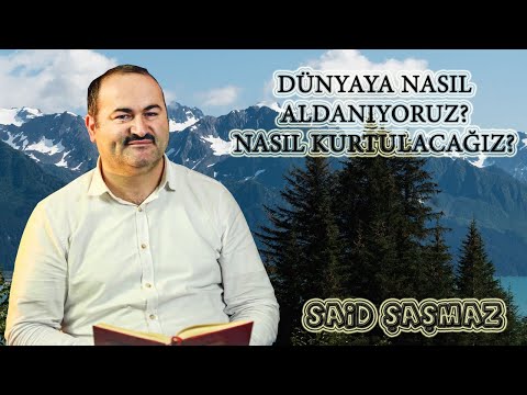Said Şaşmaz - Dünyaya Nasıl Aldanıyoruz? Nasıl Kurtulacağız?