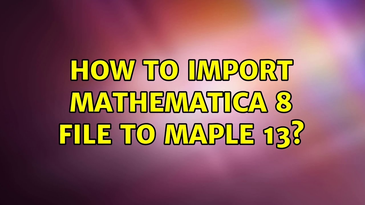 How to import Mathematica 8 file to Maple 13? - YouTube
