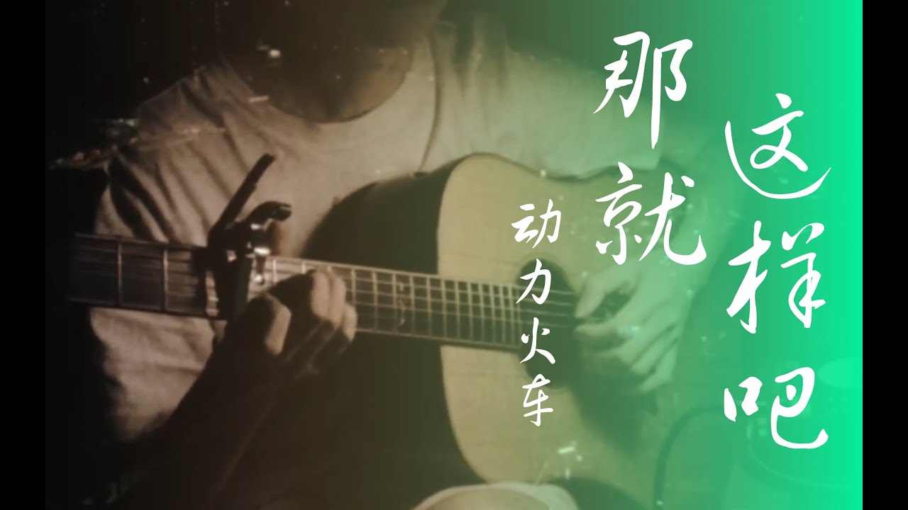 动力火车 那就这样吧 指弹 十周年高清抒情版 Dong Li Huo Che Na Jiu Zhe Yang Ba Fingerstyle ...