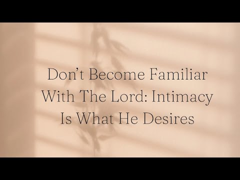 Don’t Become Familiar With God! Intimacy Matters The Most To The Lord ...