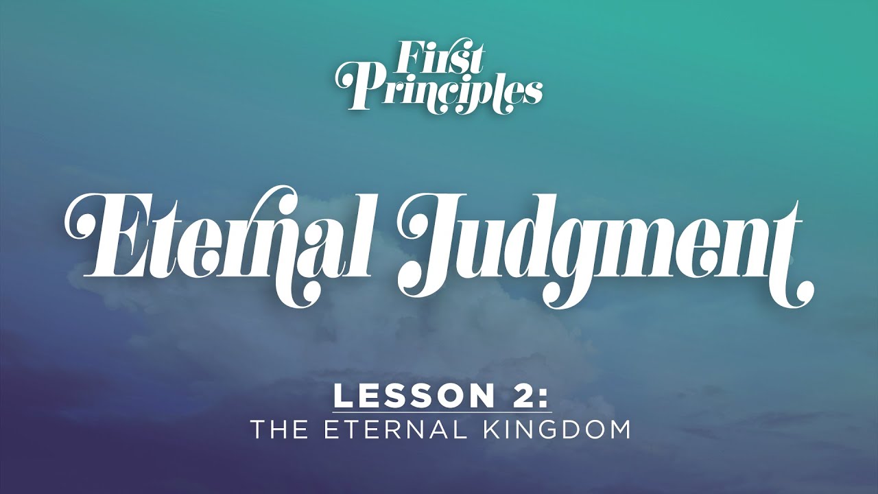 First Principles | Eternal Judgement | Lesson 2: The Eternal Kingdom ...