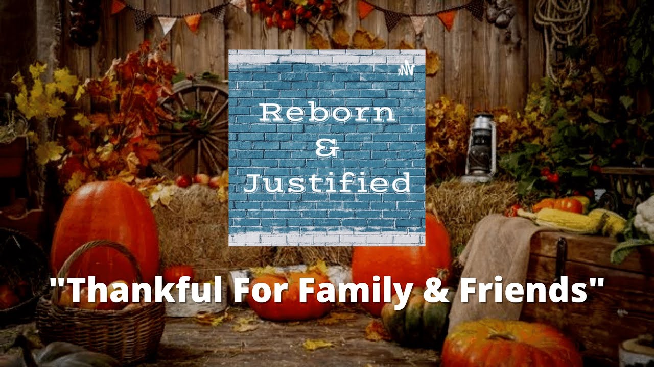 "Thankful for Family and Friends" Reborn and Justified Podcast - YouTube