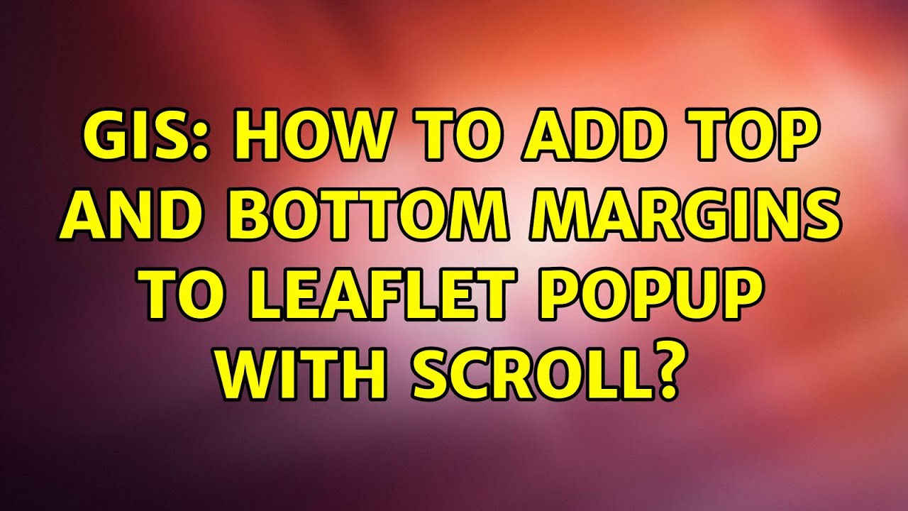 GIS: How to add top and bottom margins to leaflet popup with scroll ...
