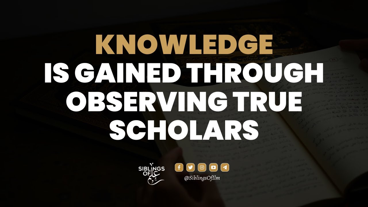 Knowledge Is Gained Through Observing True Scholars | Mufti Ismail ...