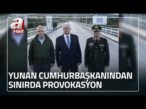 Yunan Cumhurbaşkanından sınırda provokasyon! \