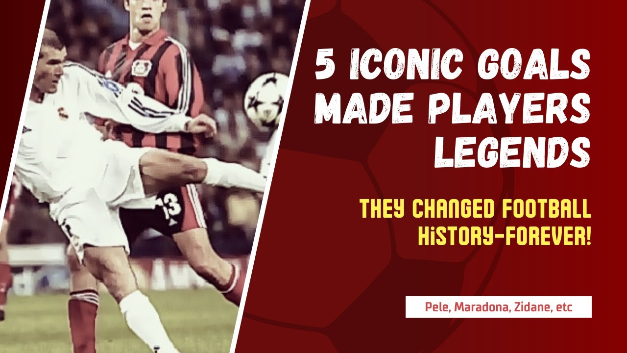 The 5 Most Iconic Goals That Made Players Legends - They Changed ...