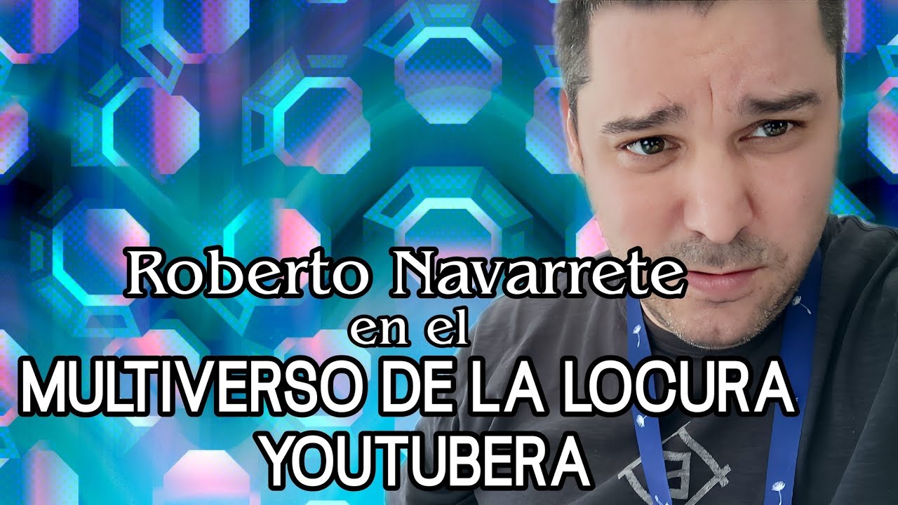 Roberto Navarrete en el Multiverso de la Locura Youtuberil - YouTube