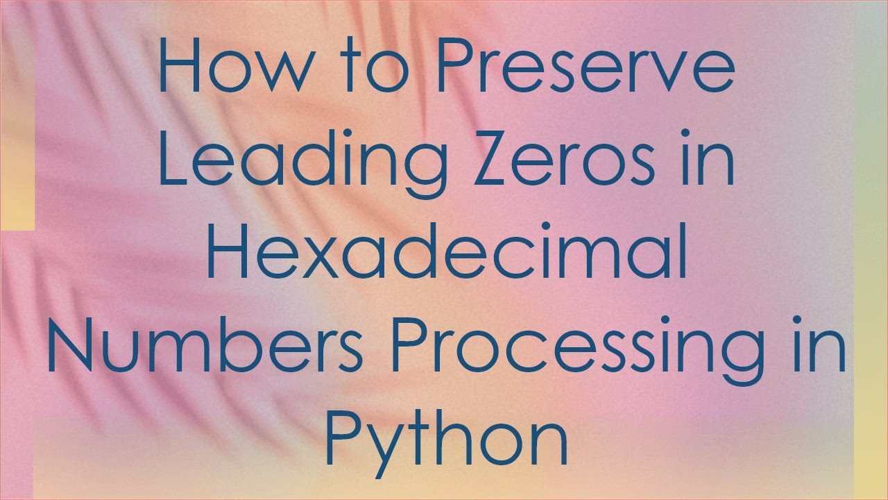 How To Preserve Leading Zeros In Hexadecimal Numbers Processing In Python Youtube
