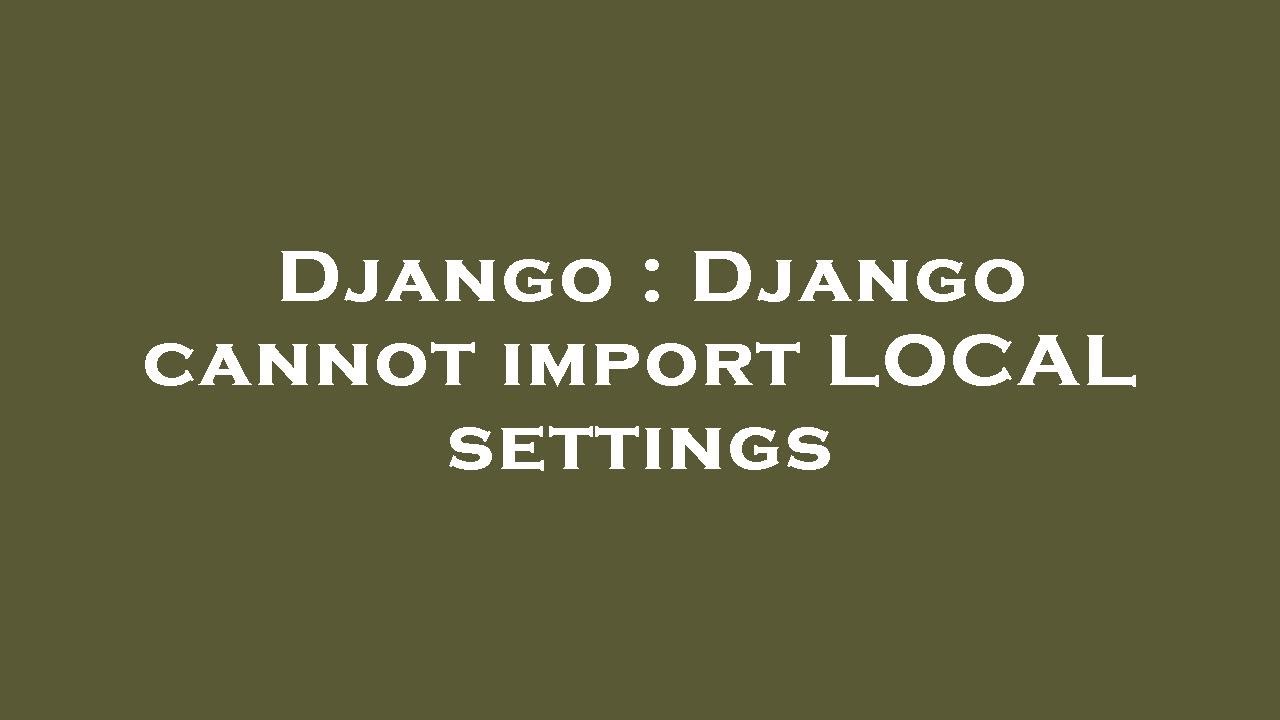 Django Django Cannot Import LOCAL Settings YouTube Django Django Cannot Import LOCAL Settings YouTube