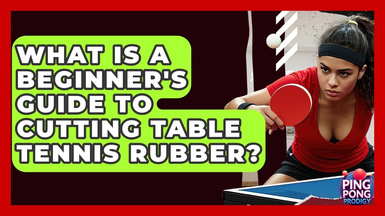 What Is A Beginner's Guide To Cutting Table Tennis Rubber? - Ping Pong ...