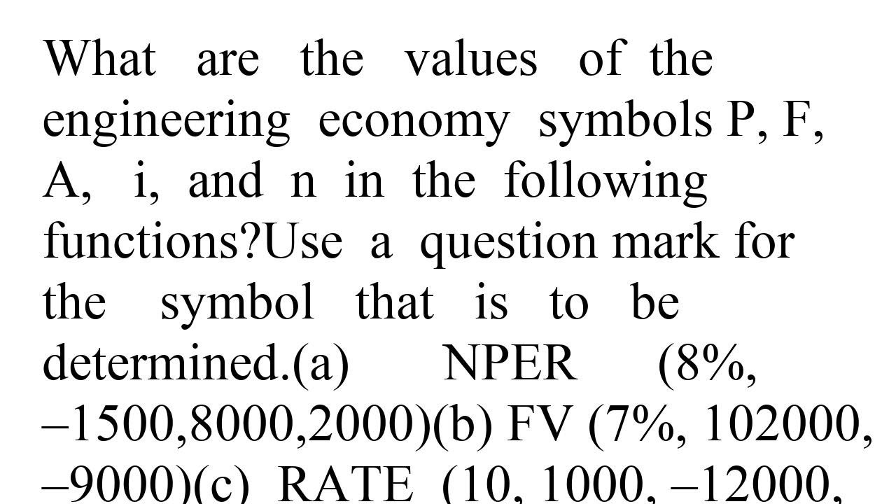 What are the values of the engineering economy symbols P F A i and n in ...