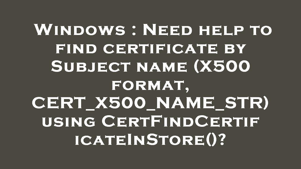 Windows Need Help To Find Certificate By Subject Name X500 Format windows-need-help-to-find-certificate-by-subject-name-x500-format