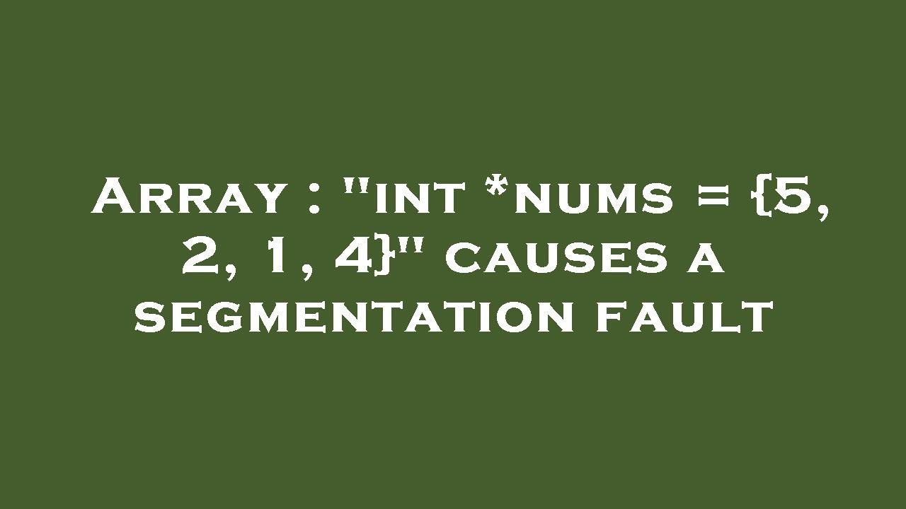 Array Int Nums 5 2 1 4 Causes A Segmentation Fault Youtube