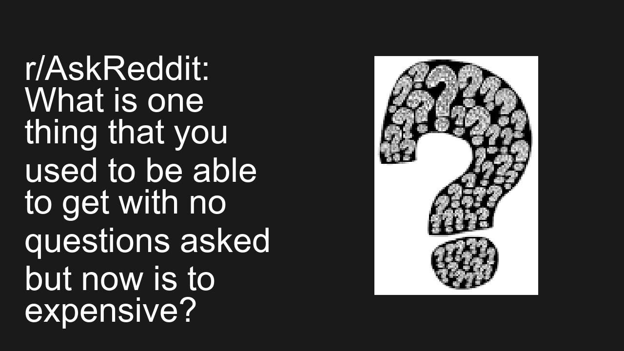 r/AskReddit: What is one thing that you used to be able to get with no ...