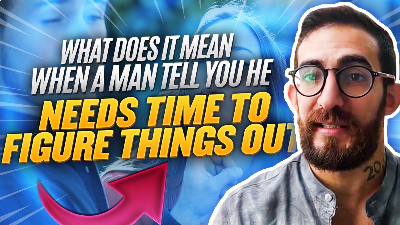 What Does It Mean When A Man Tell You He "Needs Time To Figure Things ...
