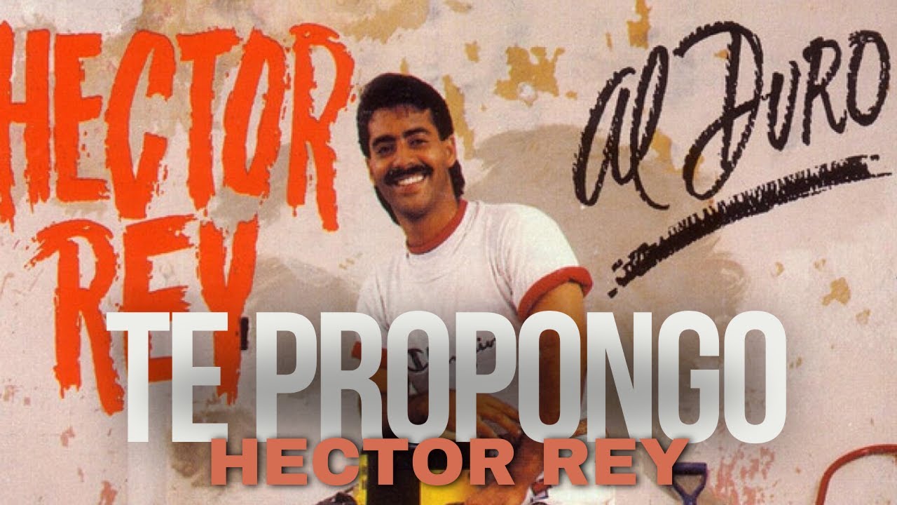 TE PROPONGO HECTOR REY - YouTube
