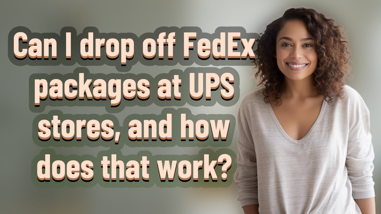 Can I drop off FedEx packages at UPS stores, and how does that work ...