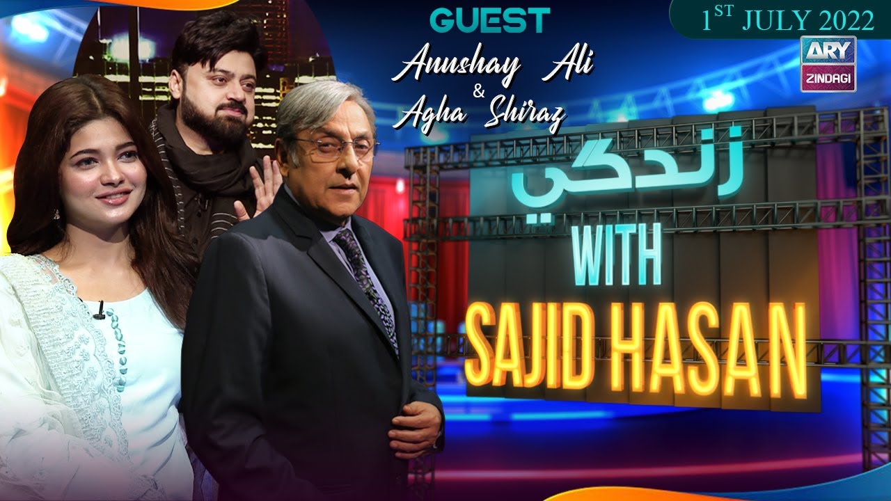 Zindagi With Sajid Hasan | Agha Shiraz & Anushay Ali | 1st July 2022 ...