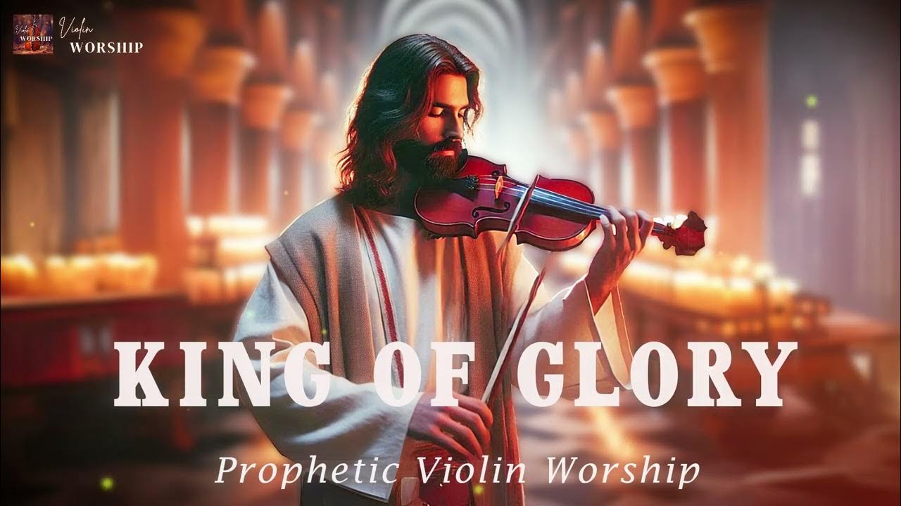 KING OF GLORY, Prophetic Warfare Violin WORSHIP INSTRUMENTAL, BACKGROUND PRAYER MUSIC - YouTube