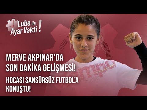 MERVE AKPINAR'DA SON DAKİKA GELİŞMESİ! HOCASI SANSÜRSÜZ FUTBOLA KONUŞTU | LUBE İLE AYAR VAKTİ