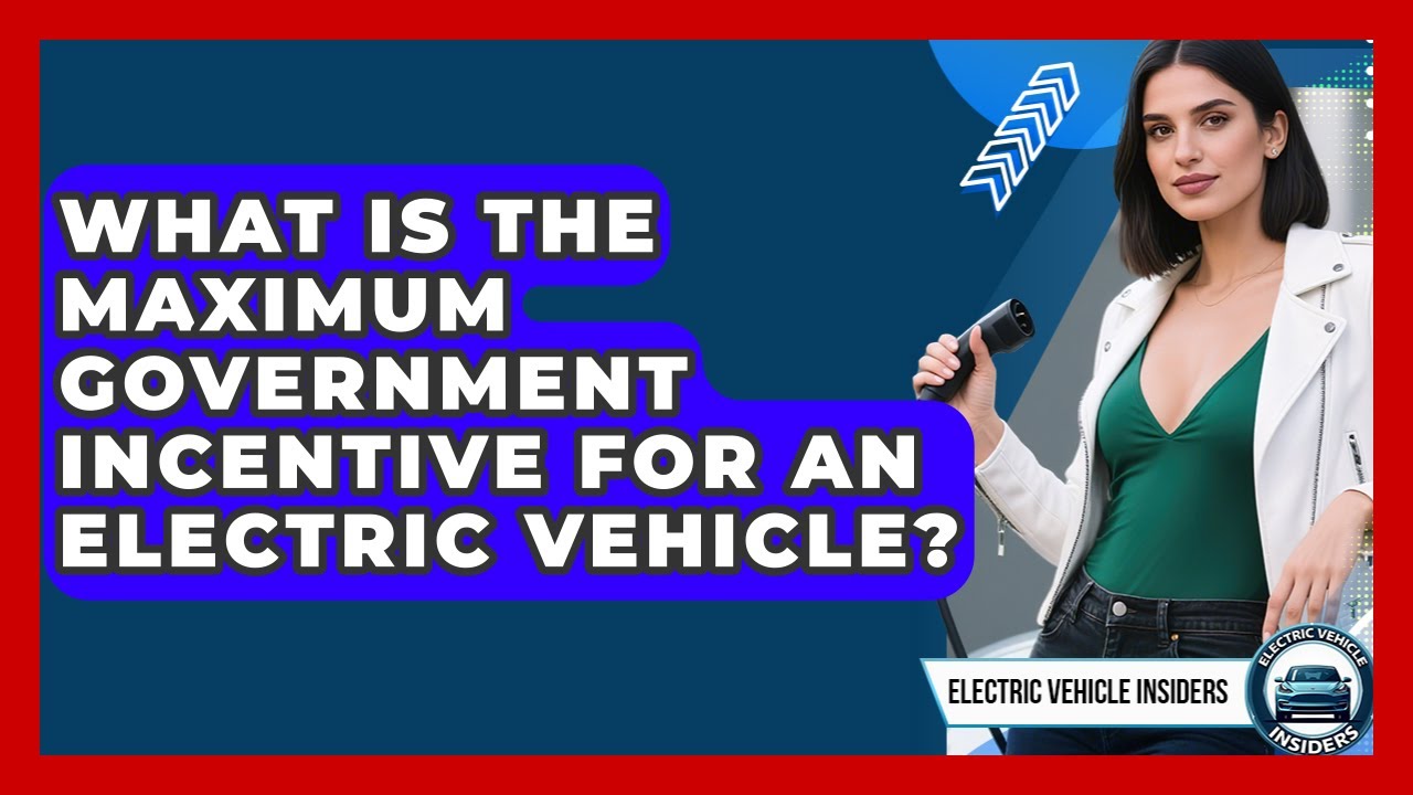 What Is the Maximum Government Incentive for an Electric Vehicle ...