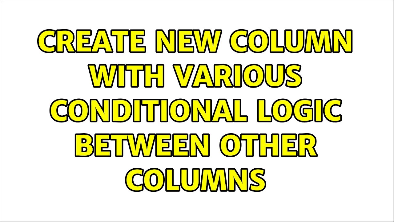 Create New Column With Various Conditional Logic Between Other Columns Youtube