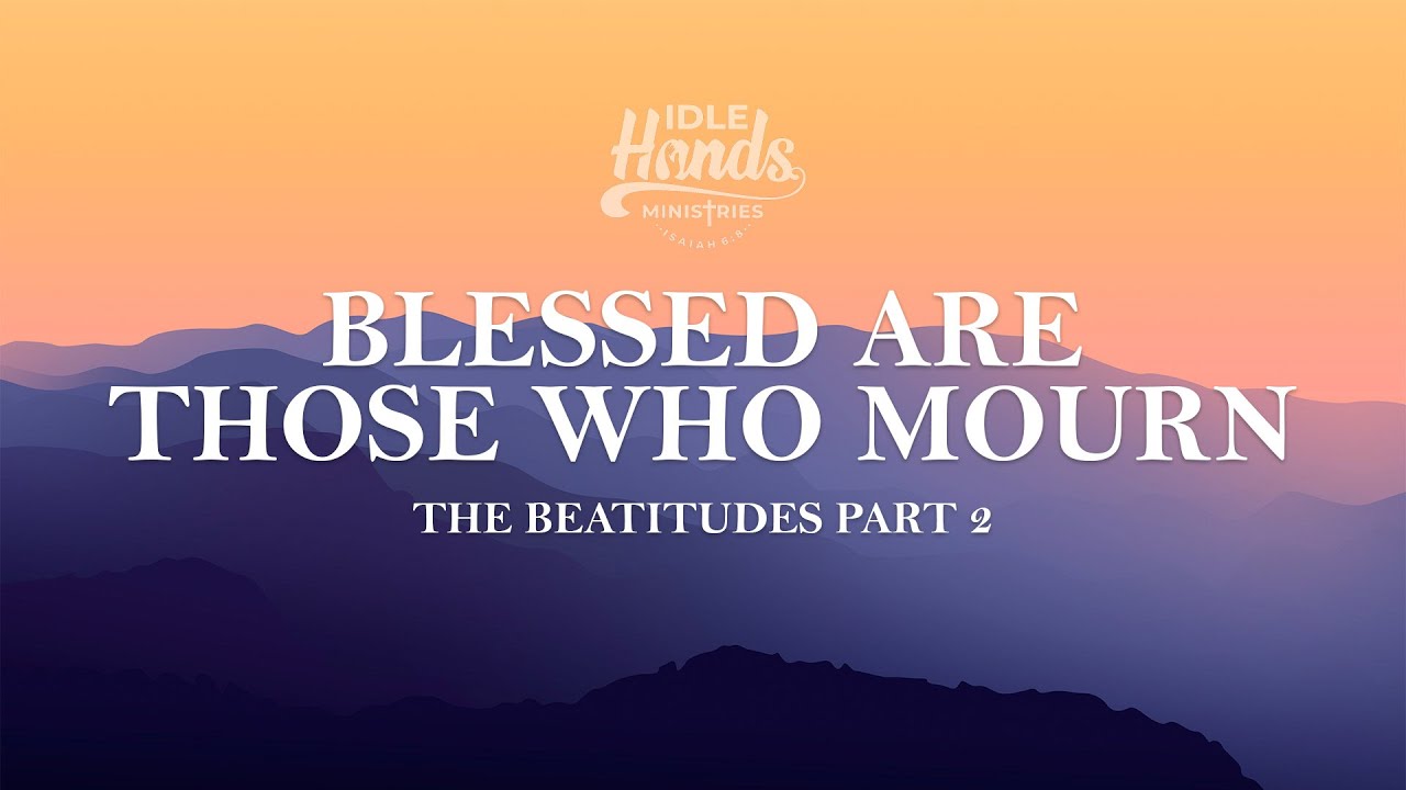 The Beatitudes Part 2: "Blessed are those who mourn, for they shall be ...