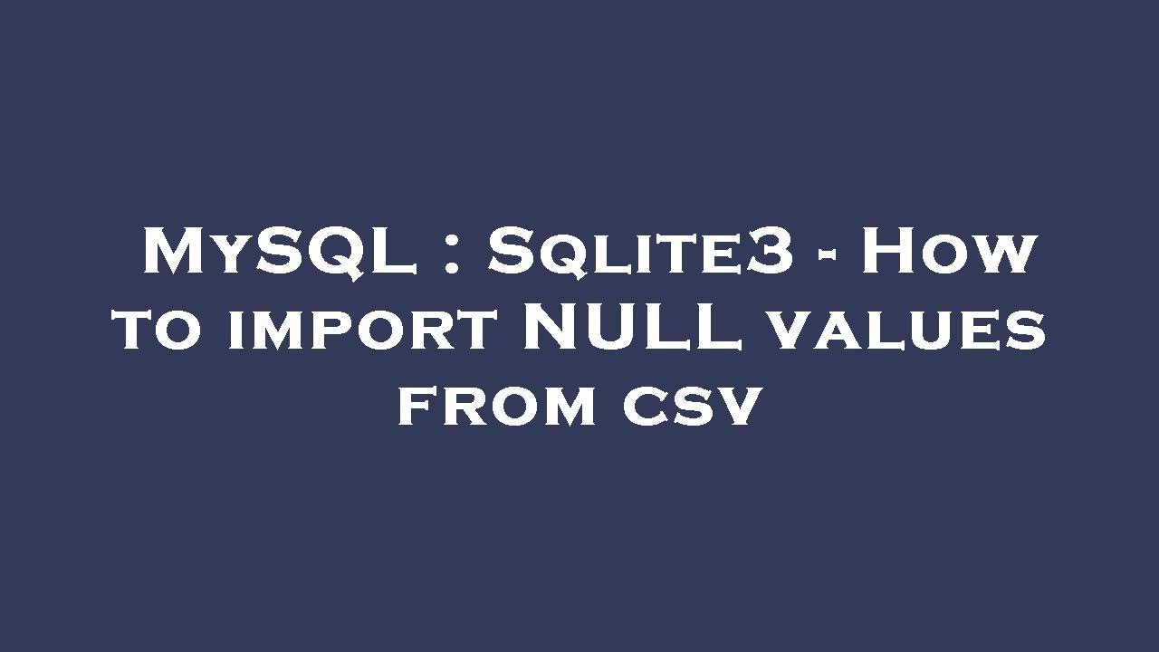 Mysql Sqlite3 How To Import Null Values From Csv Youtube 7665