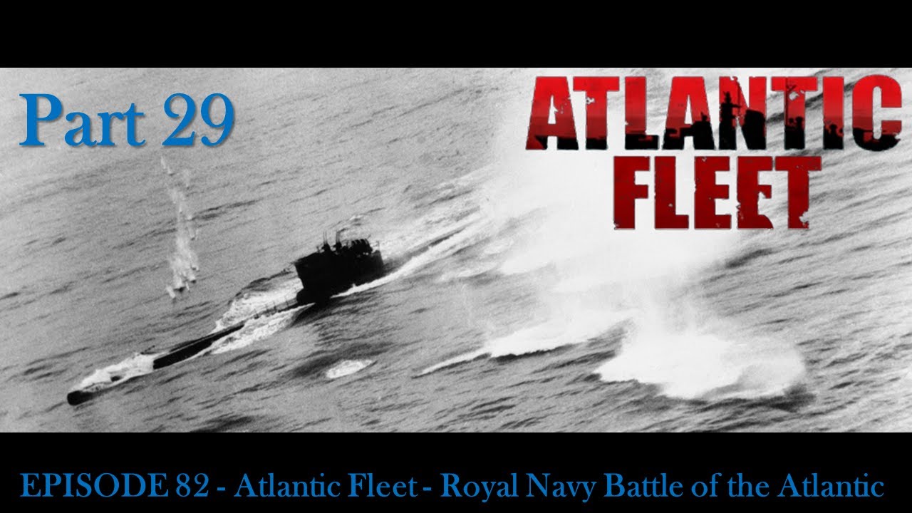 EPISODE 82 - Atlantic Fleet - Royal Navy Battle of the Atlantic Part 29 ...