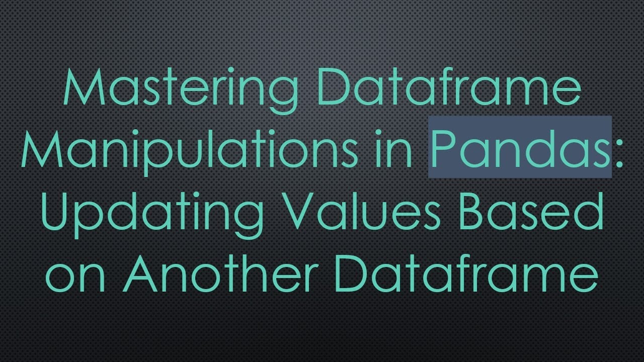 Mastering Dataframe Manipulations In Pandas Updating Values Based On 8243