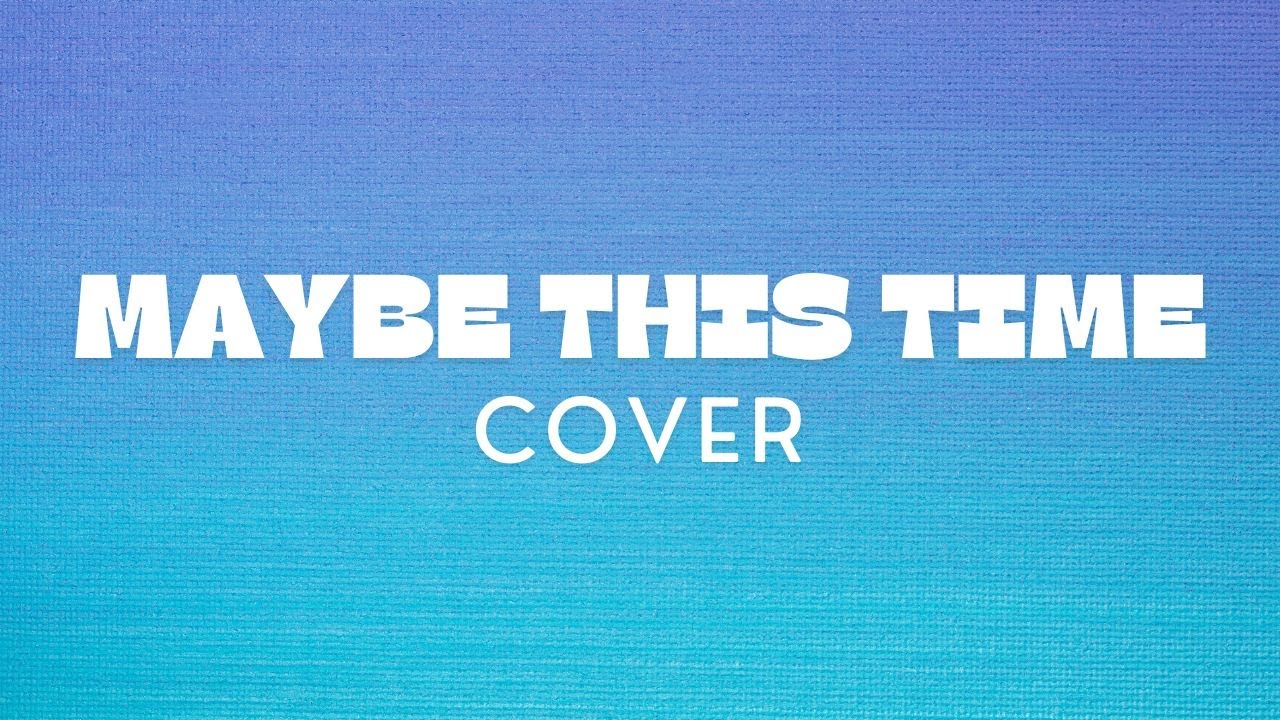 MAYBE THIS TIME (COVER) - YouTube