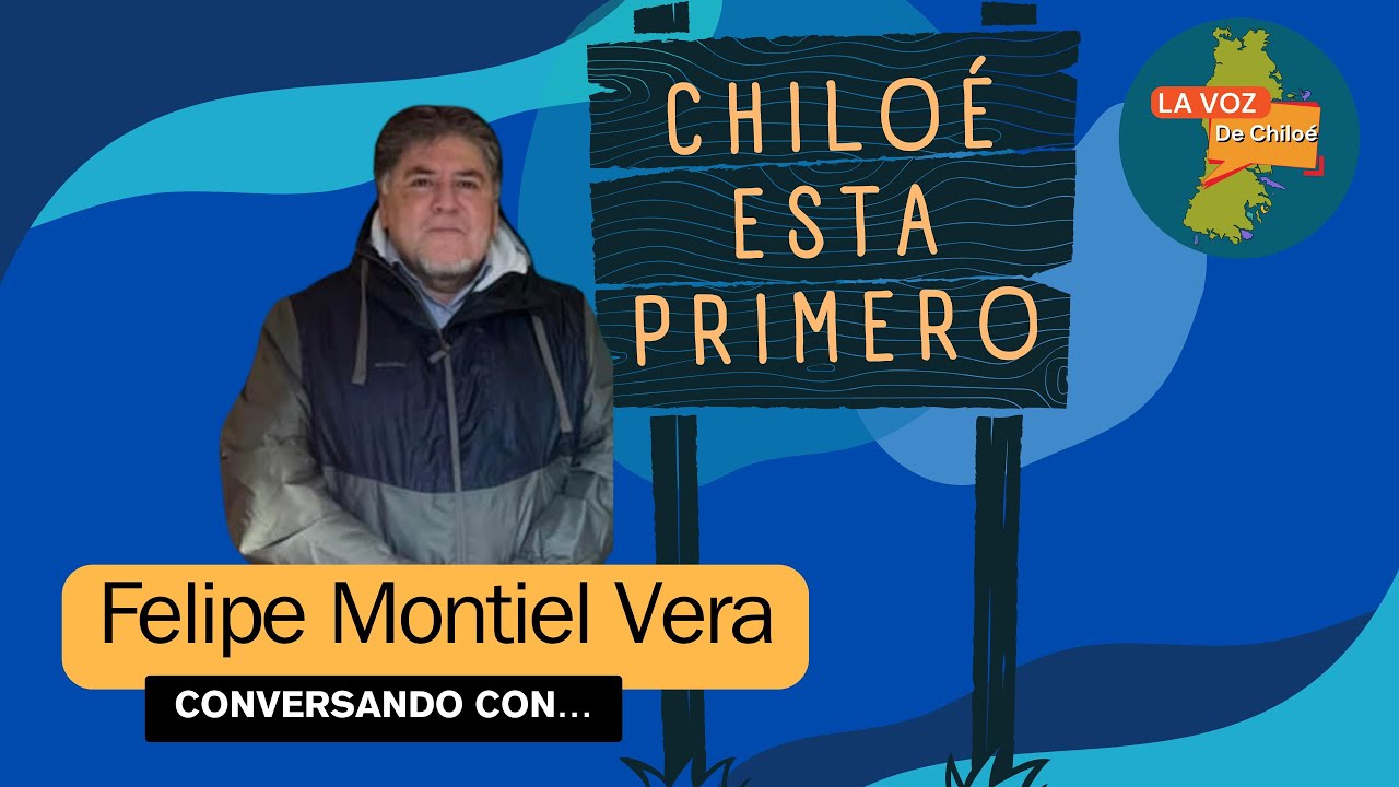 Chiloé está primero, Conversamos con Felipe Montiel Vera - YouTube