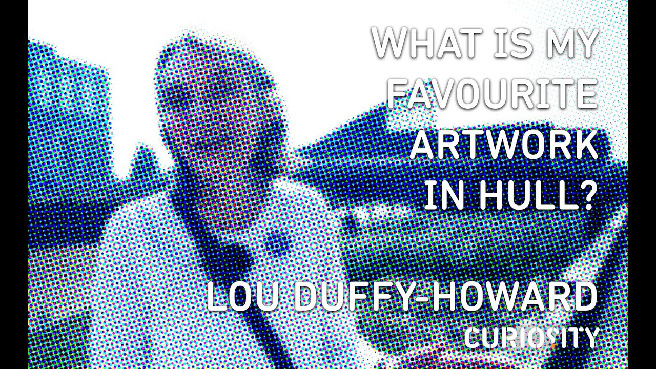What Is My Favourite Artwork In Hull? Lou Duffy-Howard - YouTube
