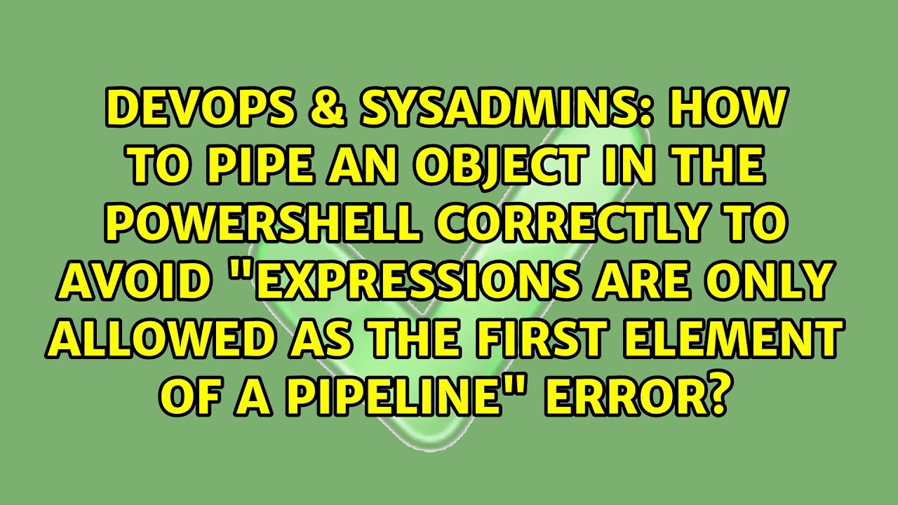 How To Pipe An Object In The Powershell Correctly To Avoid Expressions Are Only Allowed As The