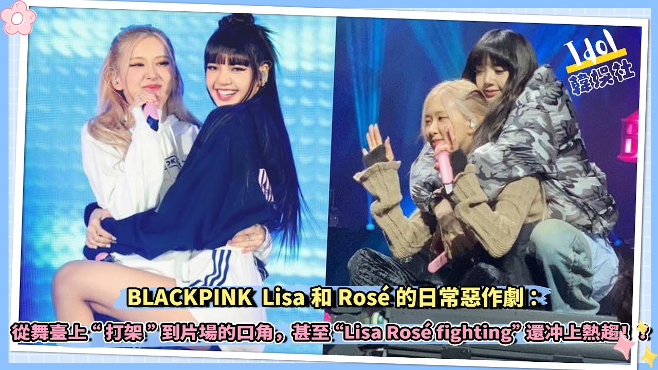 BLACKPINK Lisa和Rosé的日常惡作劇：從舞臺上“打架”到片場的口角，甚至“Lisa Rosé fighting”還冲上熱趨 ...
