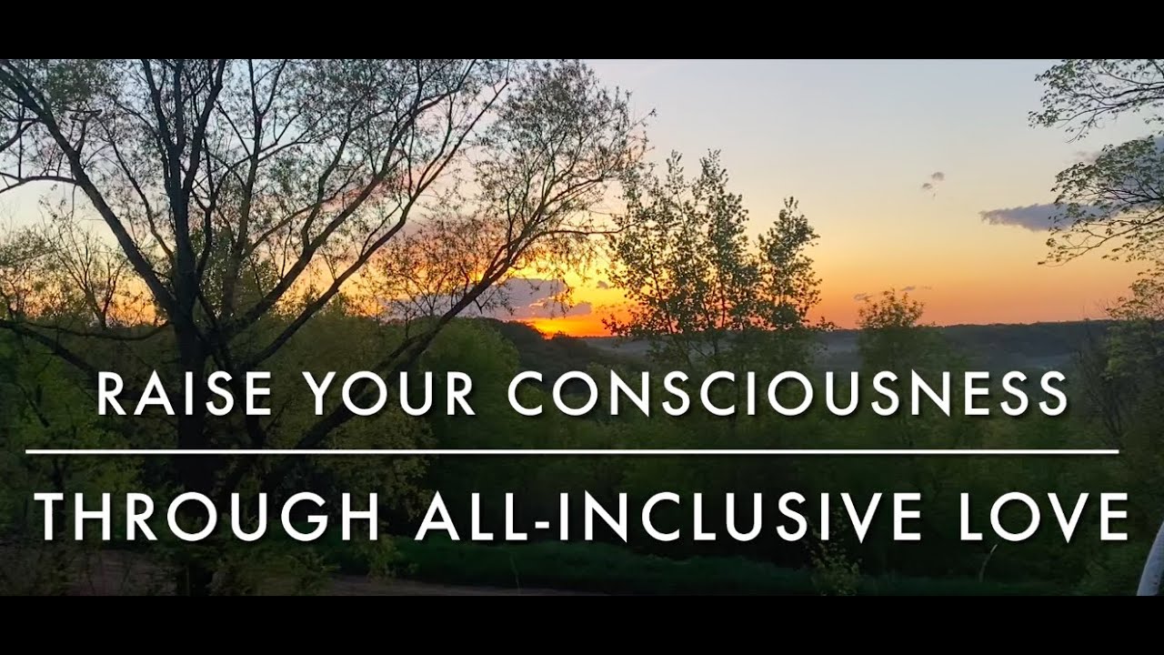RAISE YOUR CONSCIOUSNESS THROUGH ALL INCLUSIVE LOVE - YouTube