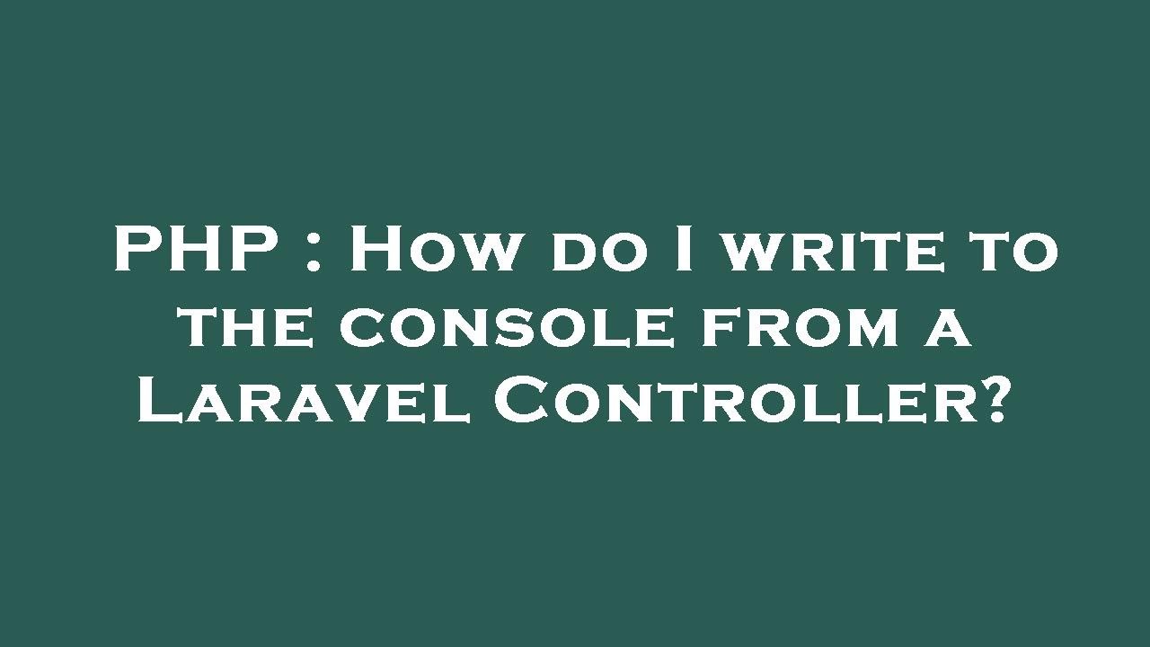 Php How Do I Write To The Console From A Laravel Controller Youtube 4630