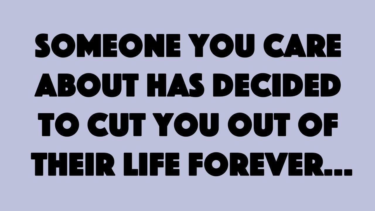 Someone you care about has decided to cut you out of their life forever ...