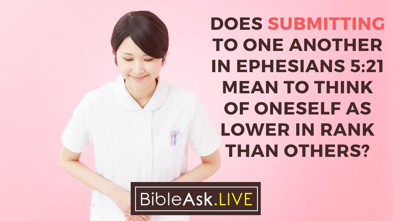 Does submitting to one another in Eph 5:21 mean to think of oneself as ...