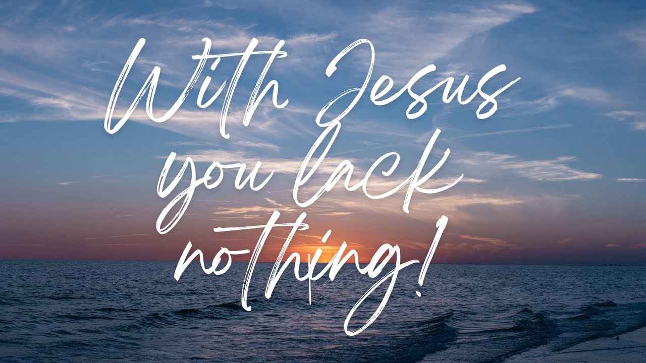 WITH JESUS WE LACK NOTHING BUT HAVE EVERYTHING! - YouTube