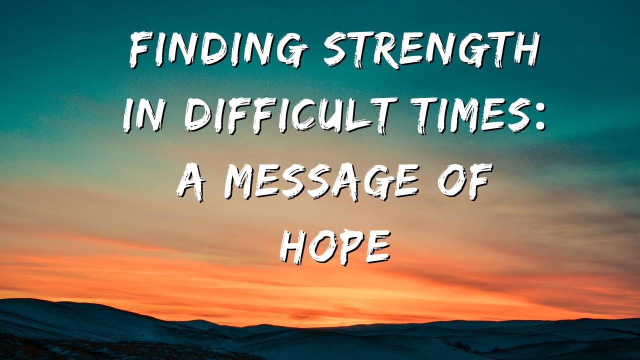 Finding Strength in Difficult Times A Message of Hope - YouTube