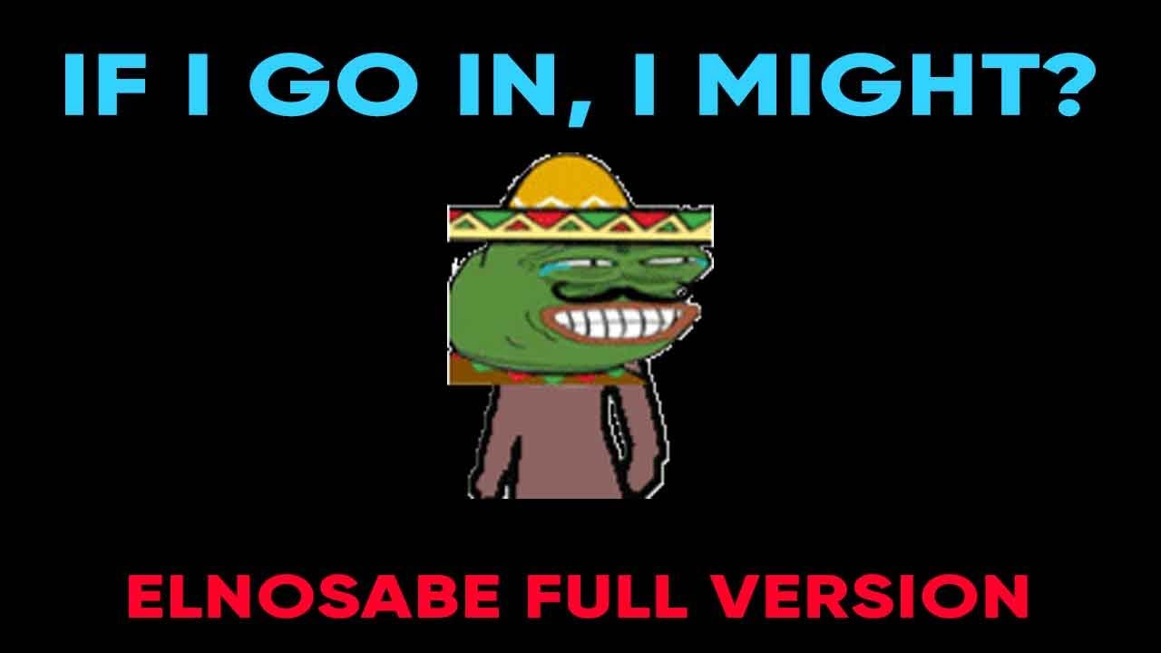 If I Go In I Might? (ElNoSabe Full Version) - YouTube