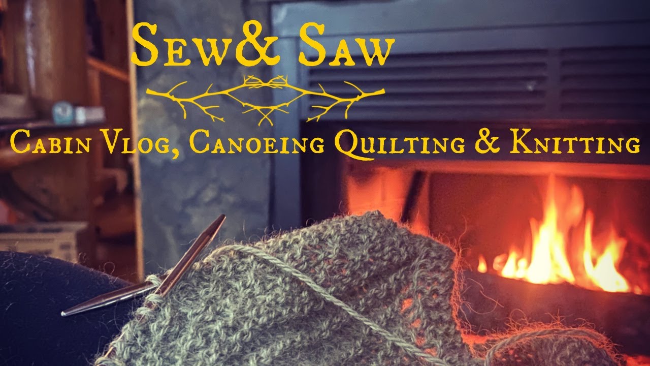 Episode 113~Sew & Saw|Cabin Vlog|Canoeing|Quilting|Knitting|~Calling ...