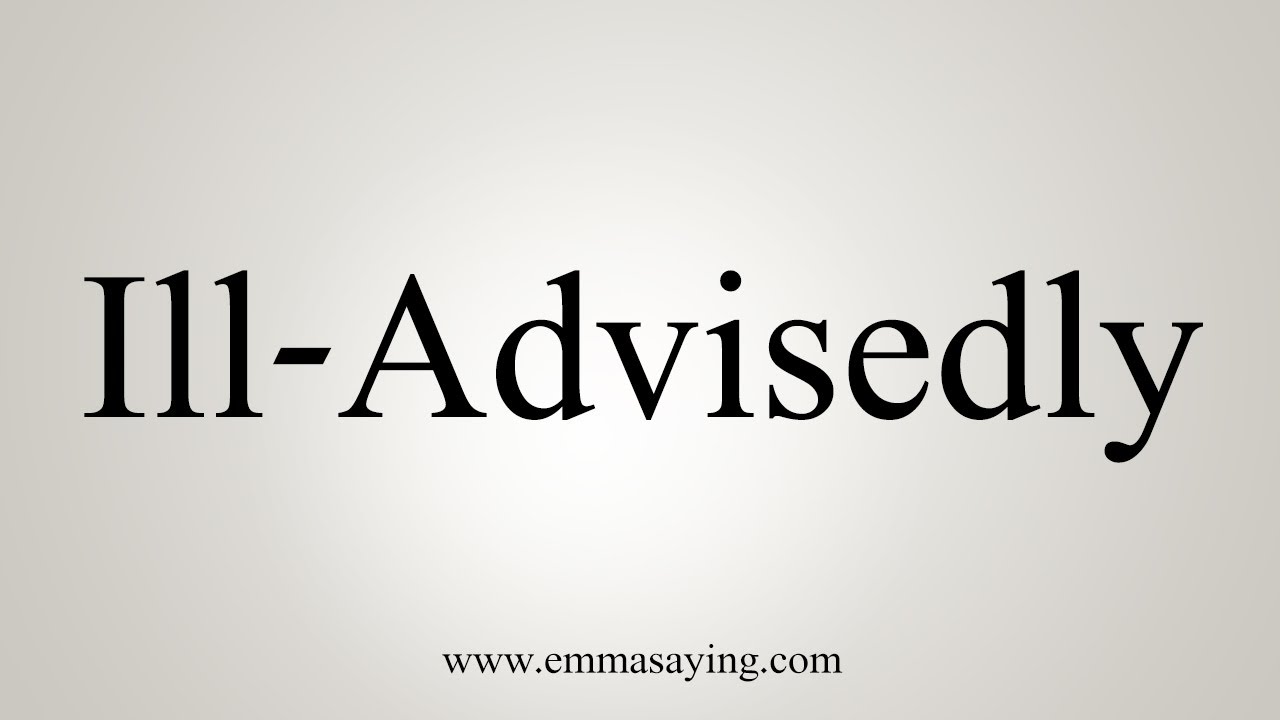 How To Say Ill-Advisedly - YouTube