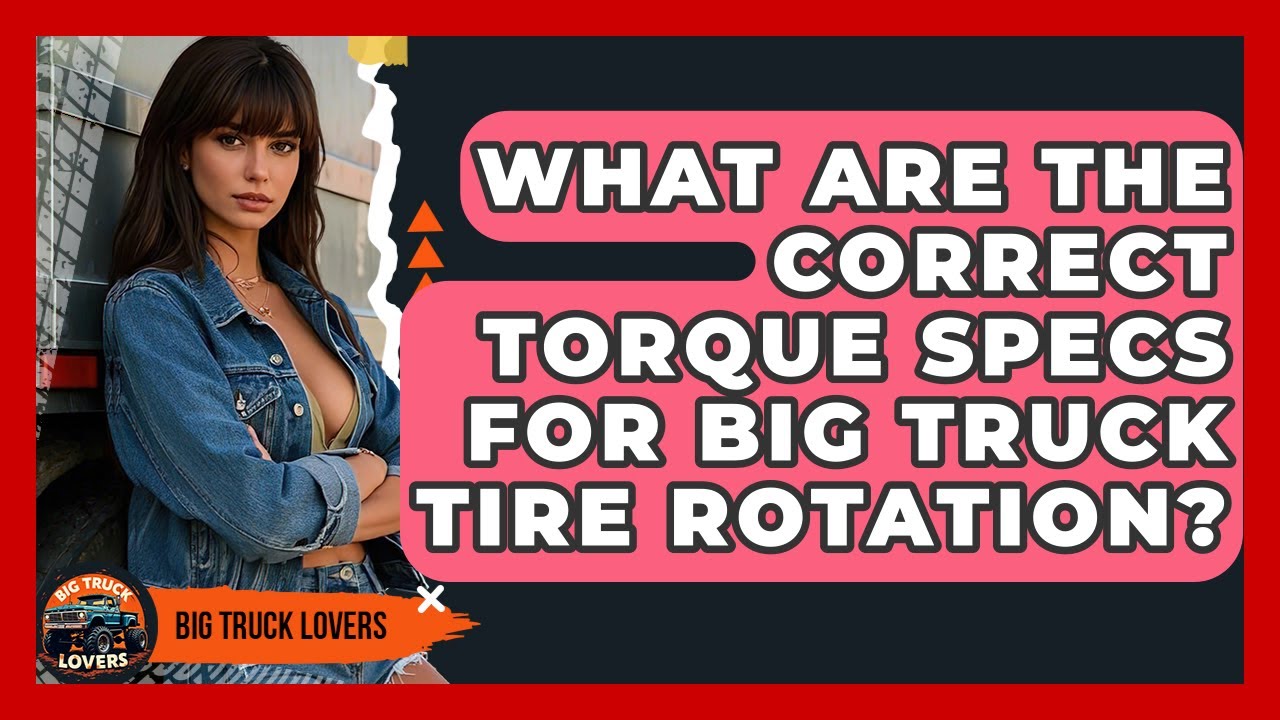 What Are The Correct Torque Specs For Big Truck Tire Rotation? - Big ...