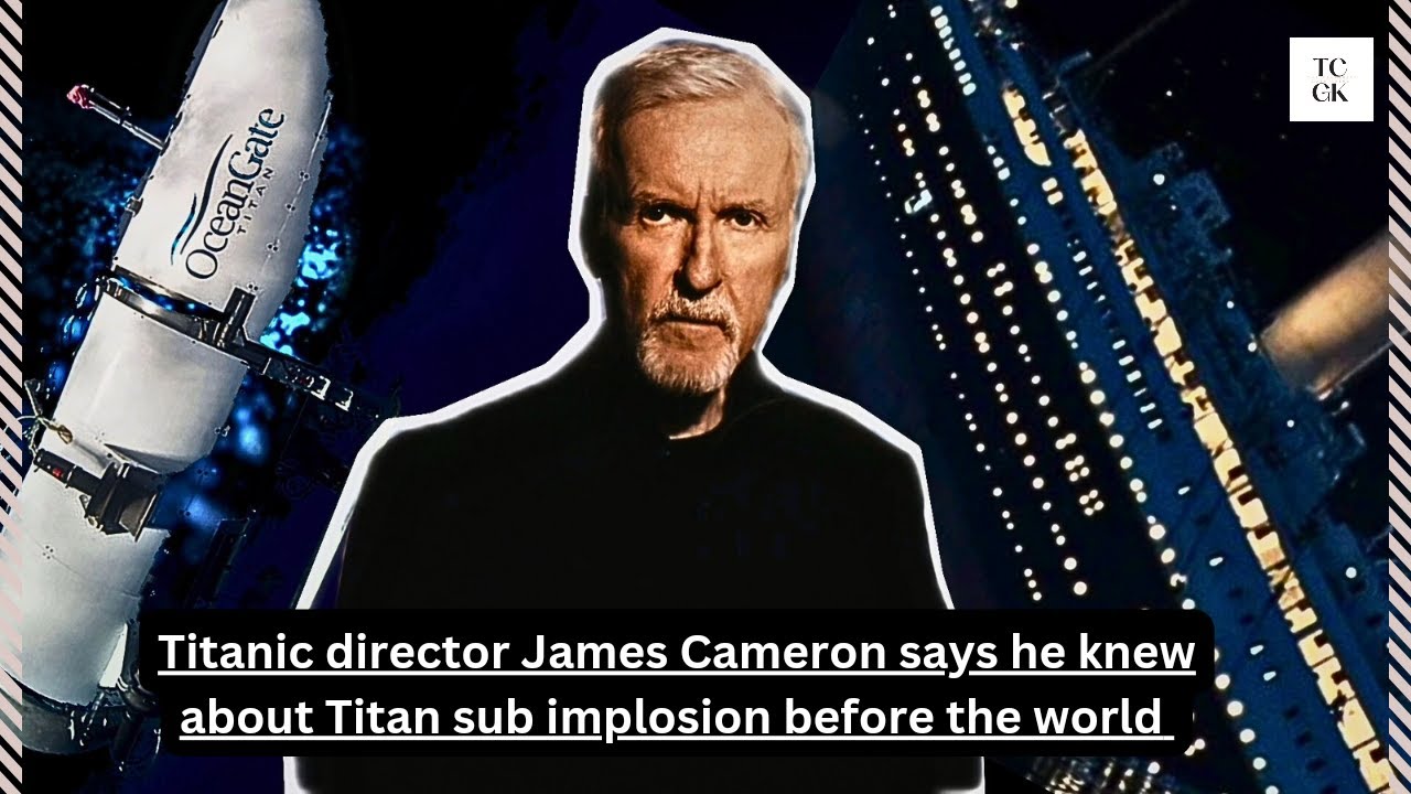 Titanic director James Cameron says he knew about Titan sub implosion ...